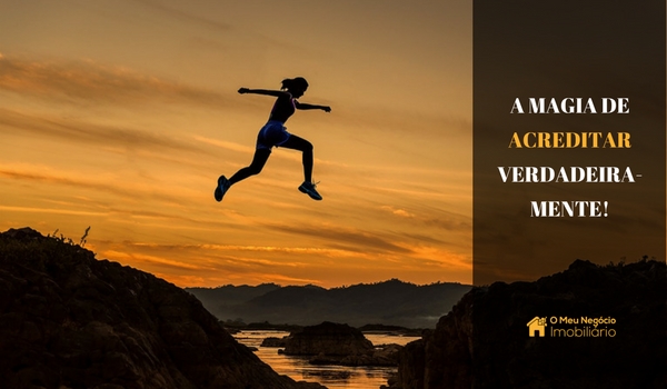A magia de acreditar verdadeiramente! | O Meu Negócio Imobiliário